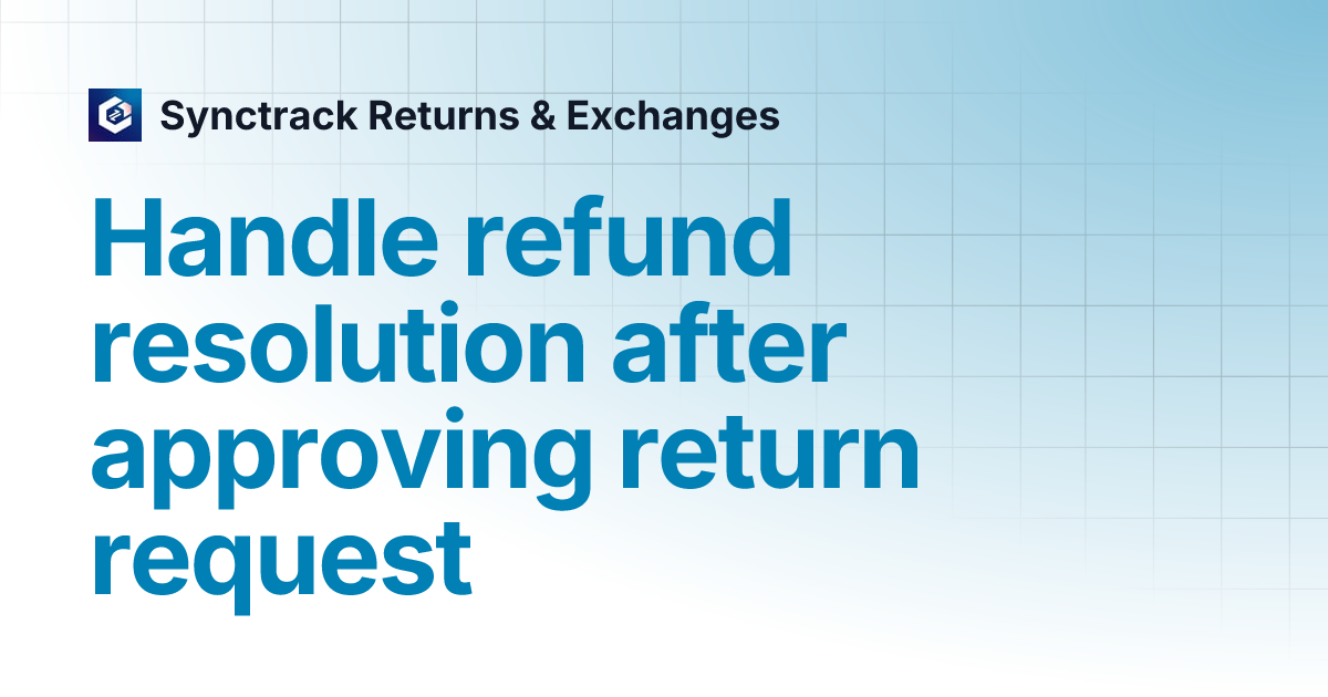 Handle refund resolution after approving return request | Synctrack Returns & Exchanges