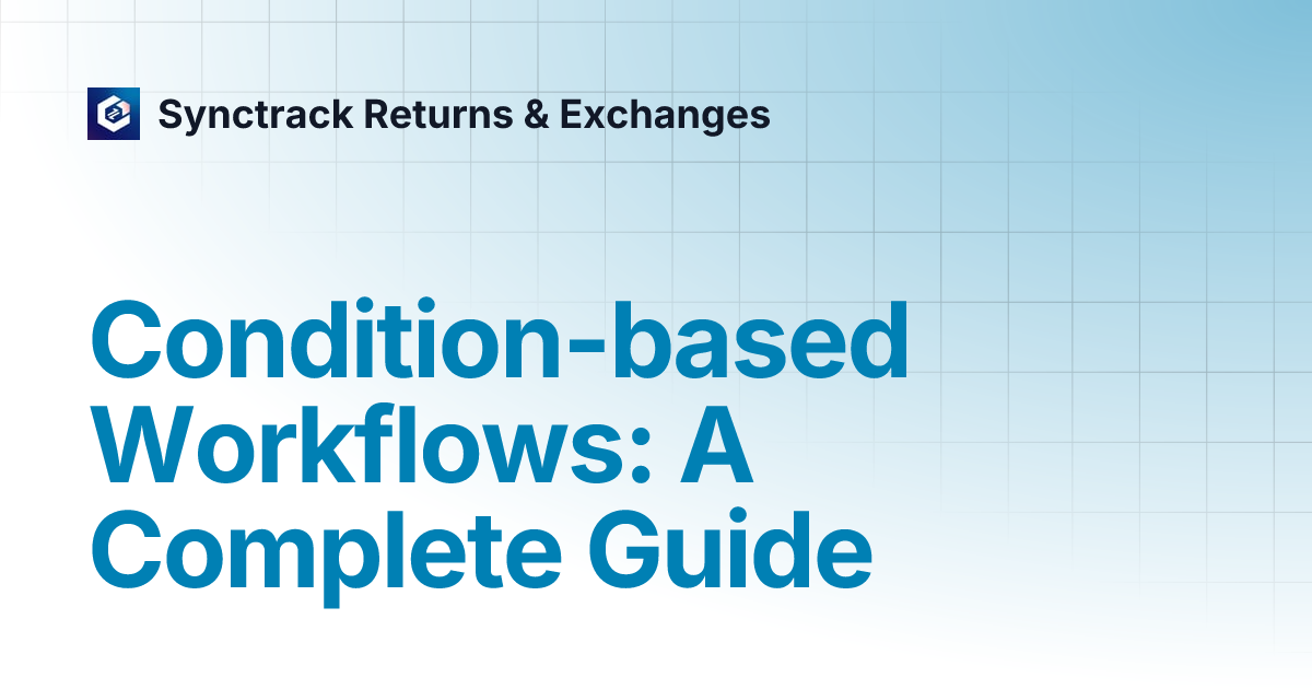 Condition-based Workflows: A Complete Guide | Synctrack Returns & Exchanges